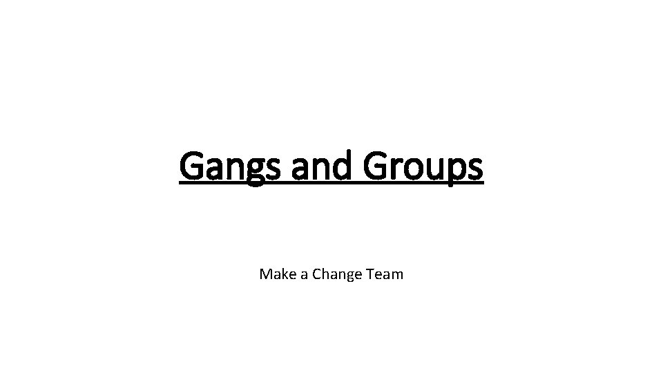 Gangs and Groups Make a Change Team What