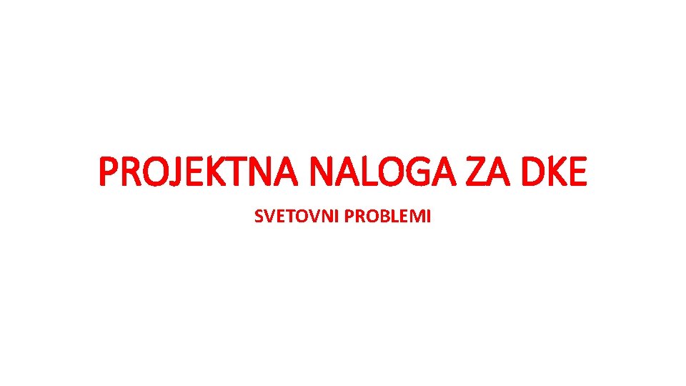 PROJEKTNA NALOGA ZA DKE SVETOVNI PROBLEMI SVETOVNI PROBLEMI
