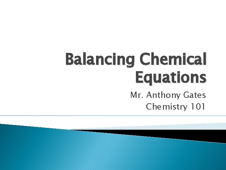 Balancing Chemical Equations Mr Anthony Gates Chemistry 101