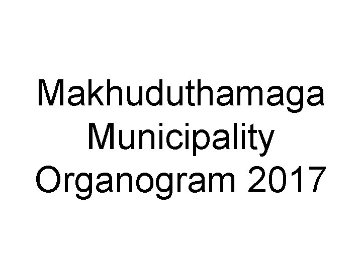 Makhuduthamaga Municipality Organogram 2017 Contents Makhuduthamaga ...