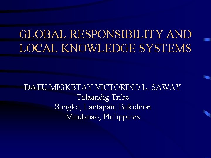 GLOBAL RESPONSIBILITY AND LOCAL KNOWLEDGE SYSTEMS DATU MIGKETAY