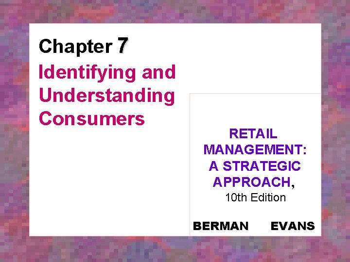 Chapter 7 Identifying and Understanding Consumers RETAIL MANAGEMENT