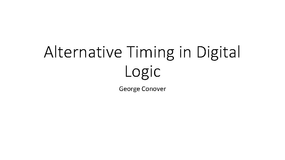 Alternative Timing in Digital Logic George Conover Agenda