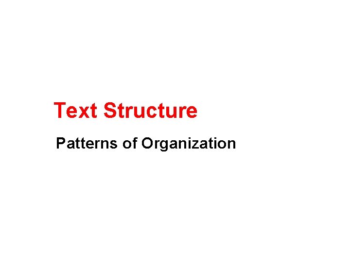 Text Structure Patterns of Organization What is Text