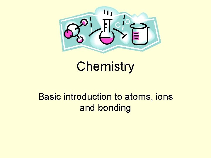 Chemistry Basic introduction to atoms ions and bonding