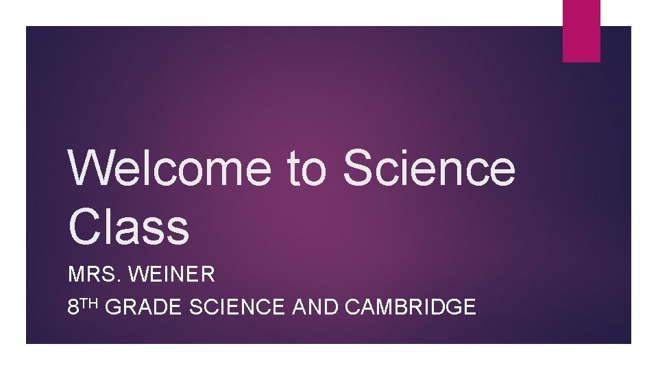 Welcome to Science Class MRS WEINER 8 TH