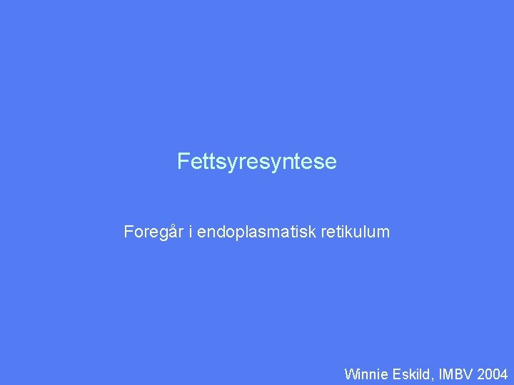 Fettsyresyntese Foregr i endoplasmatisk retikulum Winnie Eskild IMBV