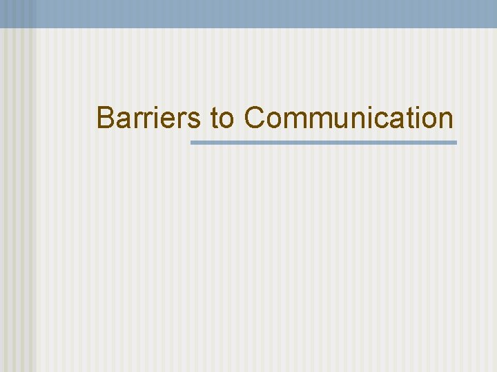 Barriers to Communication Barriers to Communication Why you