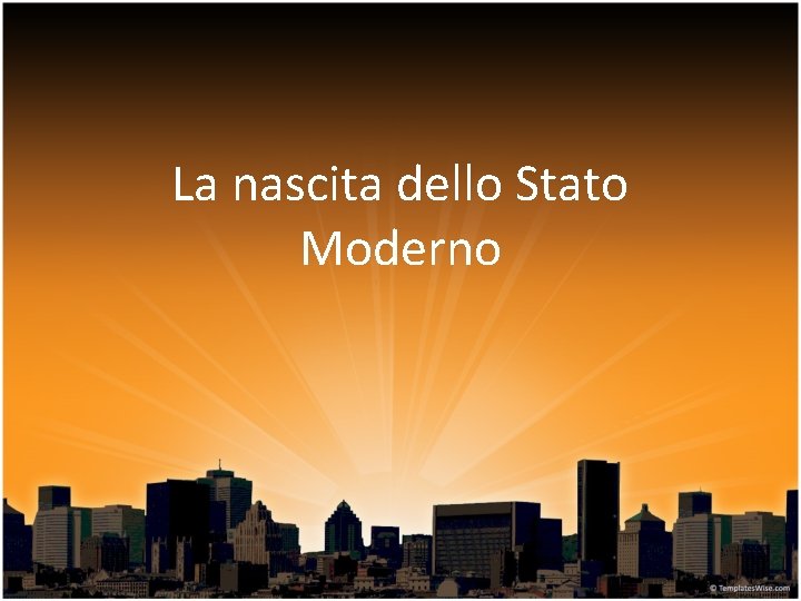 La nascita dello Stato Moderno Lo Stato Oggi
