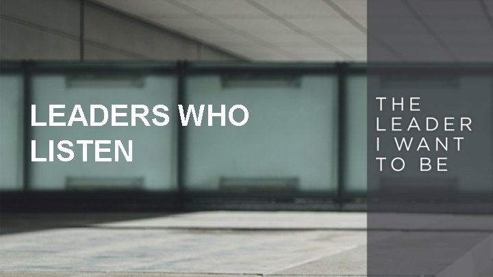 LEADERS WHO LISTEN Leaders listen to their Leaders