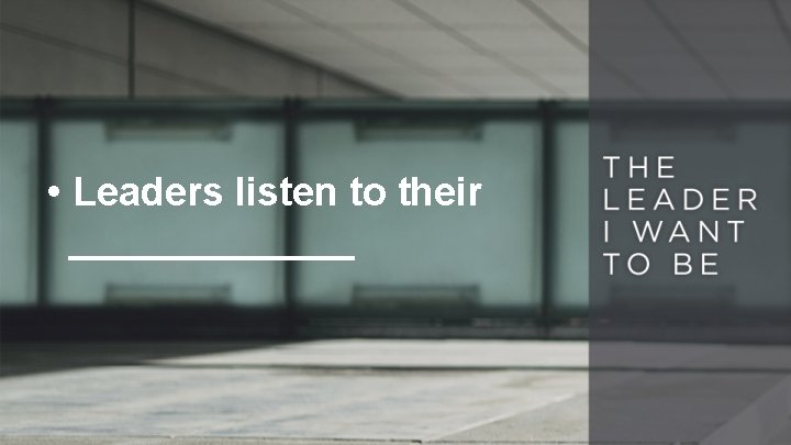 LEADERS WHO LISTEN Leaders listen to their Leaders