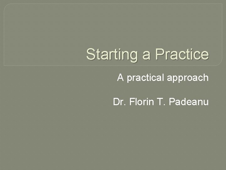 Starting a Practice A practical approach Dr Florin