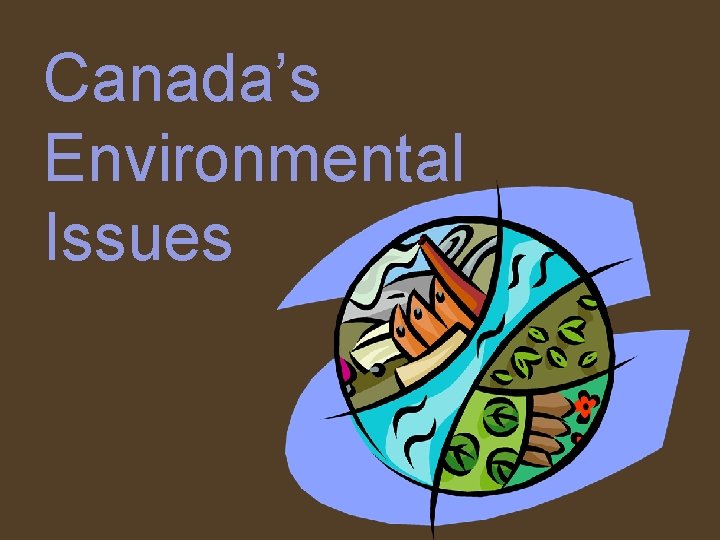Canadas Environmental Issues Credits Retrieved from www Slideshare