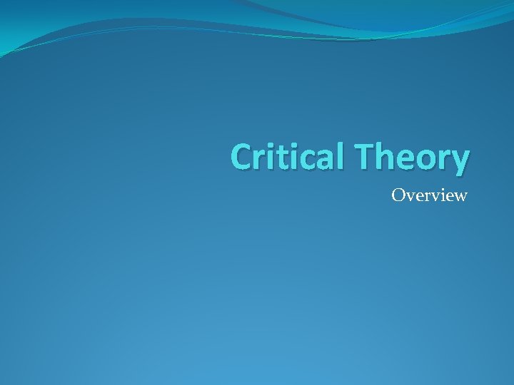 Critical Theory Overview Intro One way of thinking