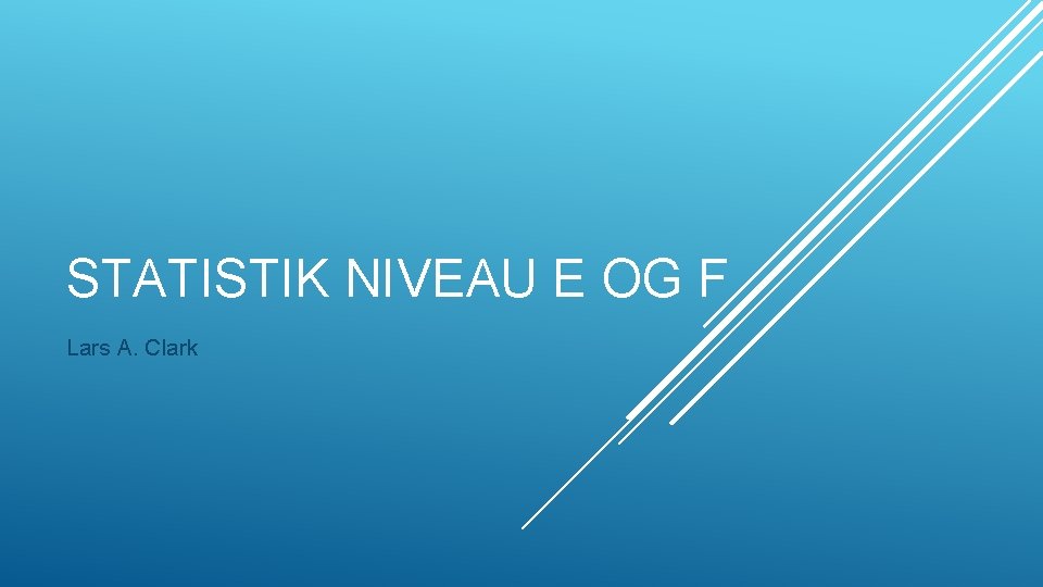 STATISTIK NIVEAU E OG F Lars A Clark