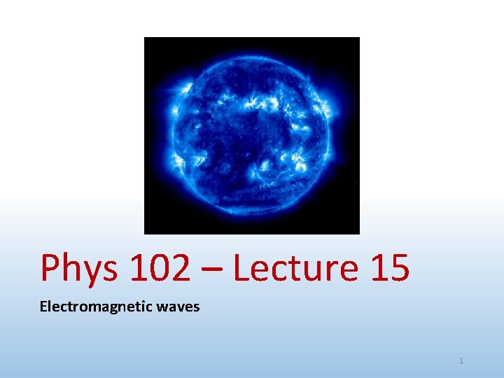 Phys 102 Lecture 15 Electromagnetic waves 1 Today