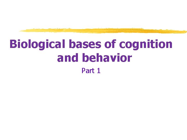 Biological bases of cognition and behavior Part 1