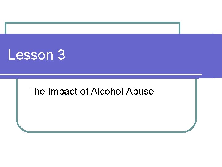 Lesson 3 The Impact of Alcohol Abuse Alcohol