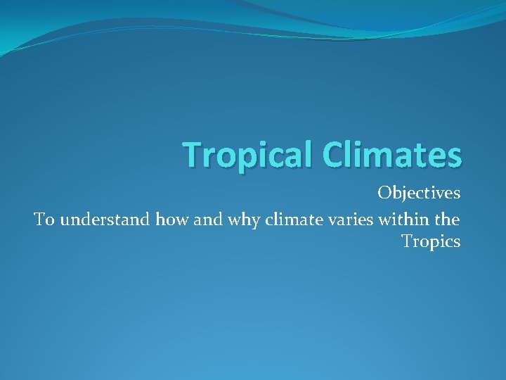 Tropical Climates Objectives To understand how and why