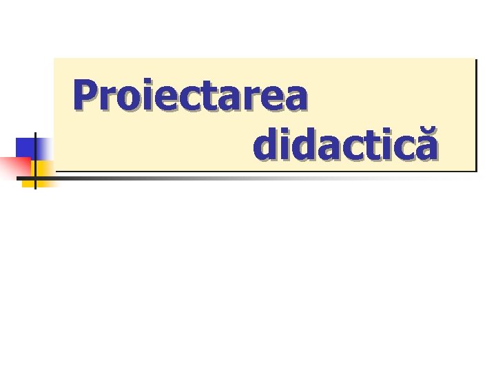 Proiectarea didactic PROIECTAREA ACTIVITII DIDACTICEdefinire 1 n ansamblul