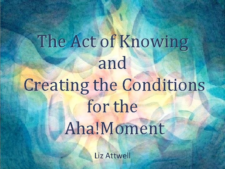 The Act of Knowing and Creating the Conditions