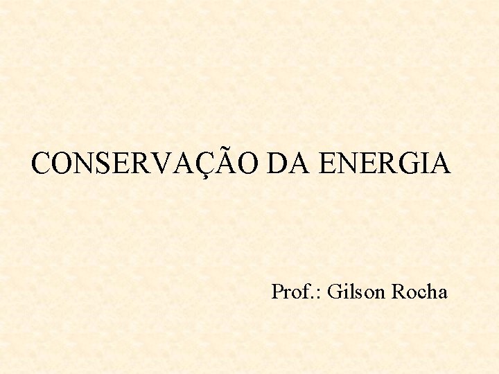 CONSERVAO DA ENERGIA Prof Gilson Rocha CONSERVAO DA