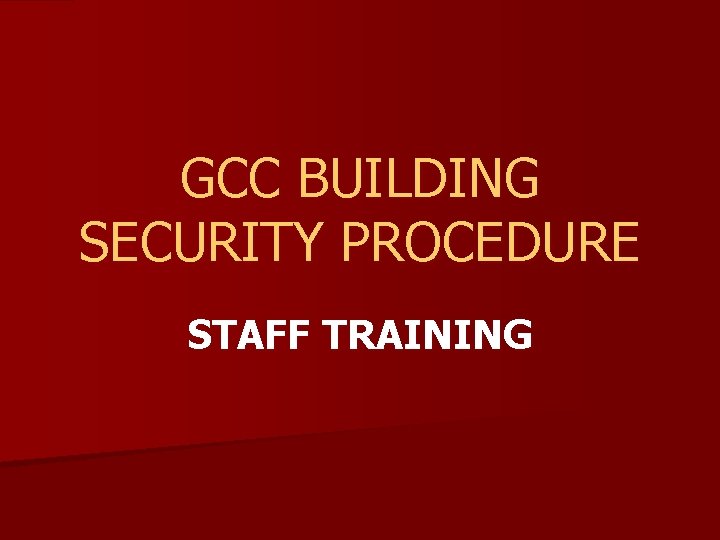 GCC BUILDING SECURITY PROCEDURE STAFF TRAINING Why is