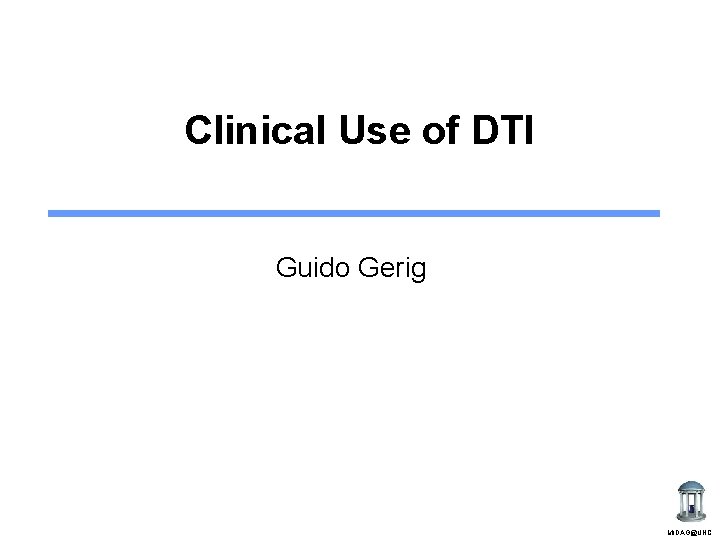 Clinical Use of DTI Guido Gerig MIDAGUNC Acknowledgments