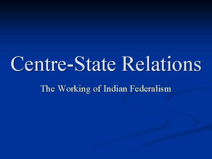 CentreState Relations The Working of Indian Federalism Introduction