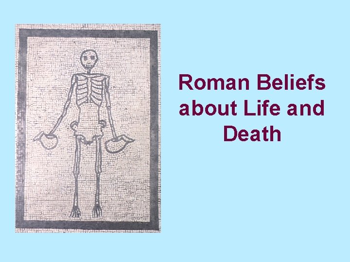 Roman Beliefs about Life and Death The Romans