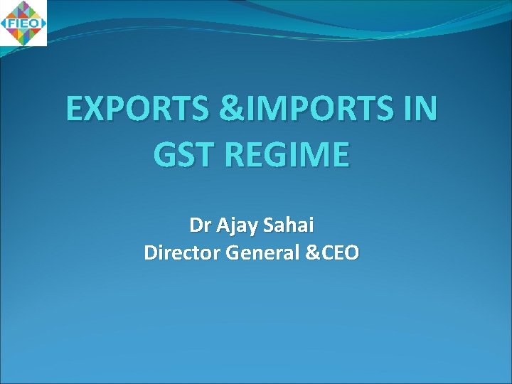 EXPORTS IMPORTS IN GST REGIME Dr Ajay Sahai