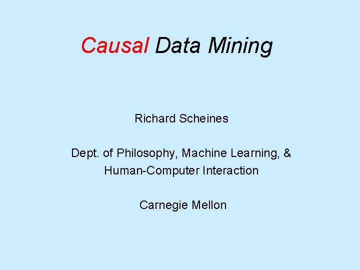 Causal Data Mining Richard Scheines Dept of Philosophy