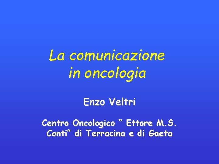 La comunicazione in oncologia Enzo Veltri Centro Oncologico