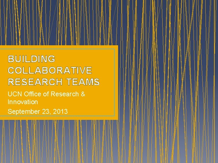 BUILDING COLLABORATIVE RESEARCH TEAMS UCN Office of Research