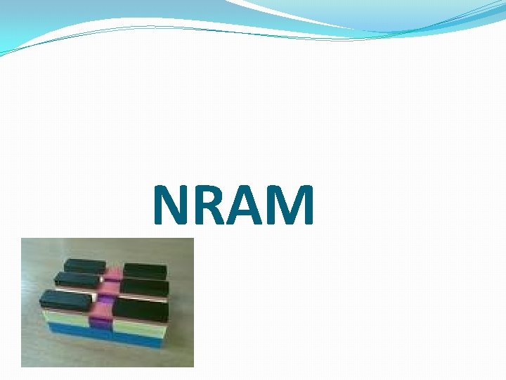 NRAM CONTENT INTRODUCTION WHY WE USE NRAM PROPERTIES
