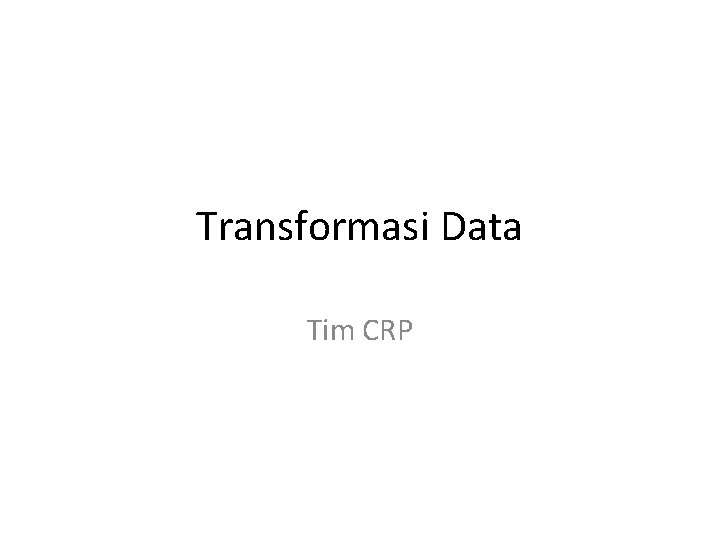 Transformasi Data Tim CRP Recode Tujuan Untuk merubah