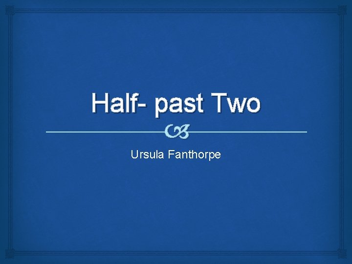 Half past Two Ursula Fanthorpe Annotate your anthology
