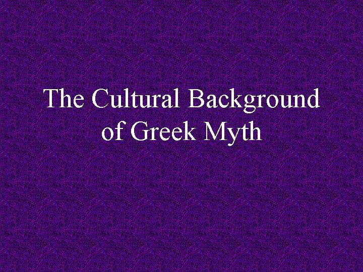 The Cultural Background of Greek Myth What is