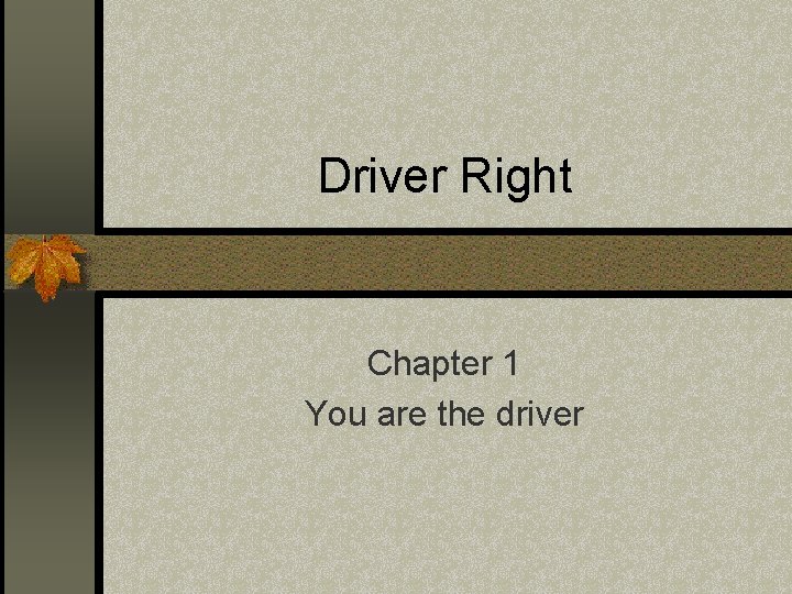 Driver Right Chapter 1 You are the driver