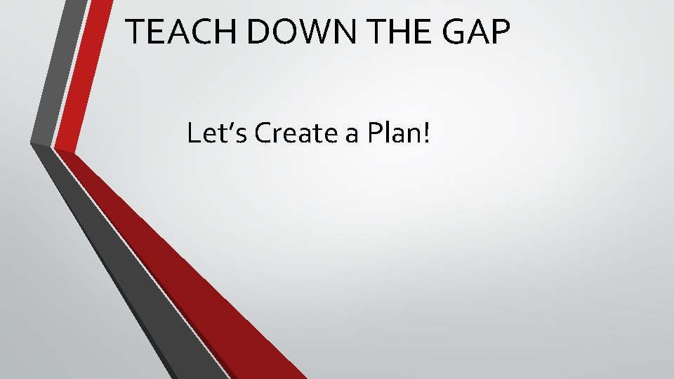 TEACH DOWN THE GAP Lets Create a Plan