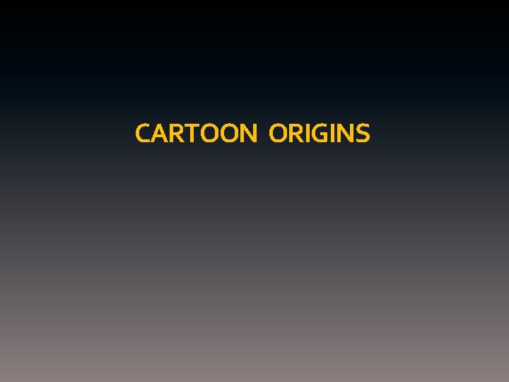 CARTOON ORIGINS CARTOON ORIGINS Early cartoon animation was