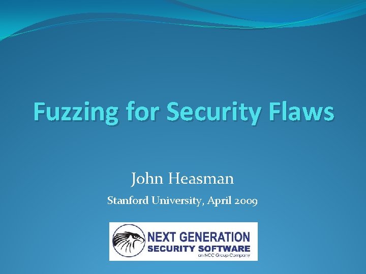 Fuzzing for Security Flaws John Heasman Stanford University