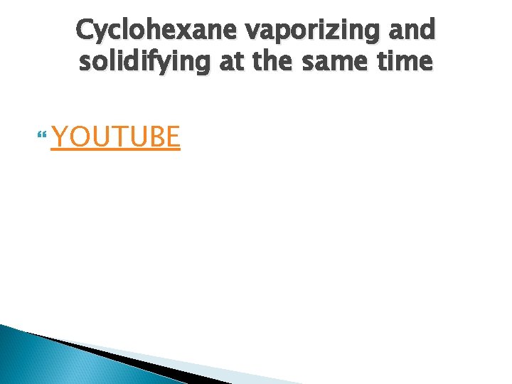 Changes of State Phase Changes Cyclohexane vaporizing and