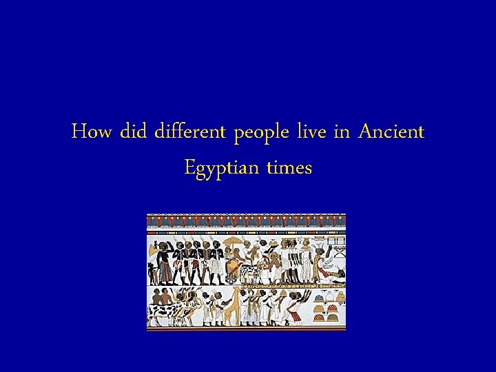 How did different people live in Ancient Egyptian