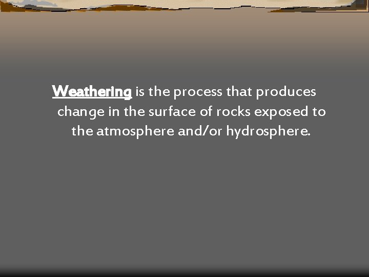 Weathering Weathering is the process that produces change