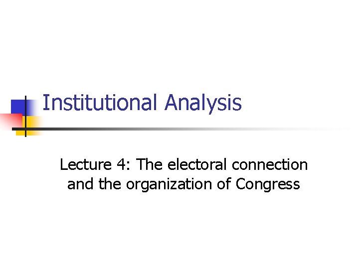 Institutional Analysis Lecture 4 The electoral connection and