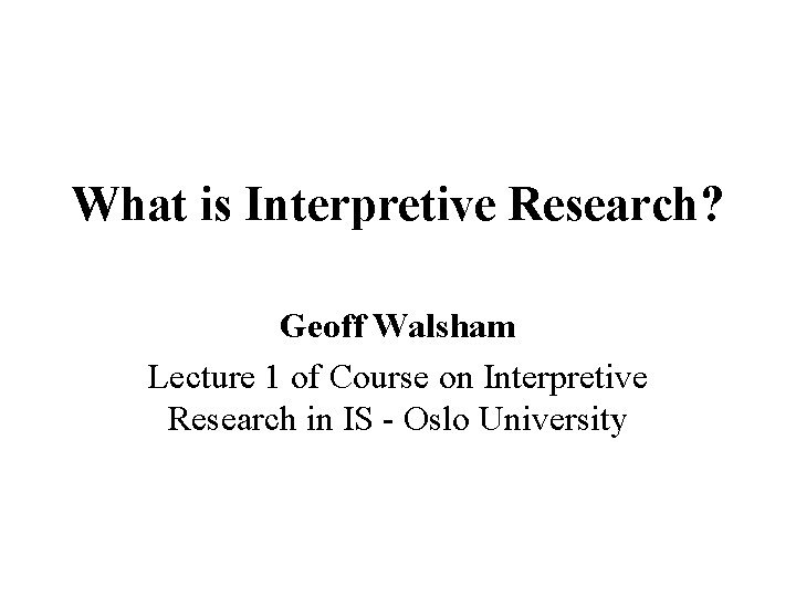 What is Interpretive Research Geoff Walsham Lecture 1
