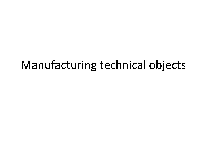 Manufacturing technical objects MATERIALS To decide which materials