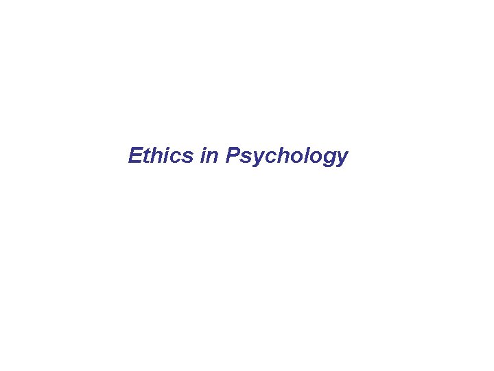 Ethics in Psychology Why do psychologists need ethical