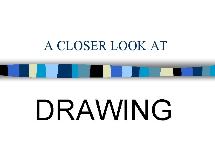 A CLOSER LOOK AT DRAWING Drawing is a